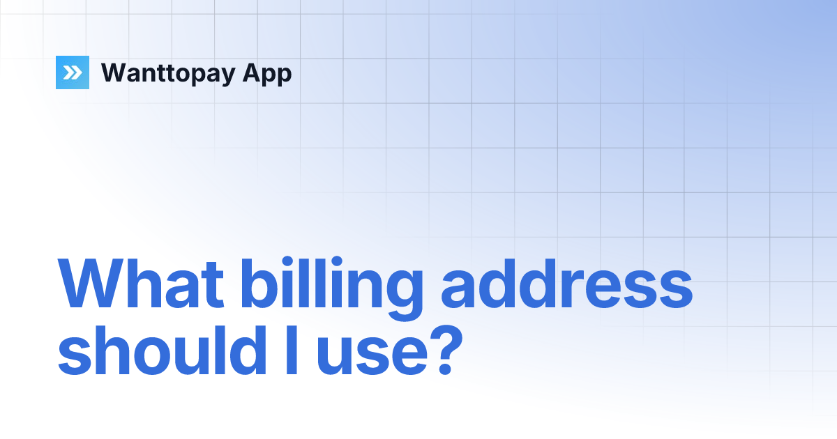 What billing address should I use? | Wanttopay App