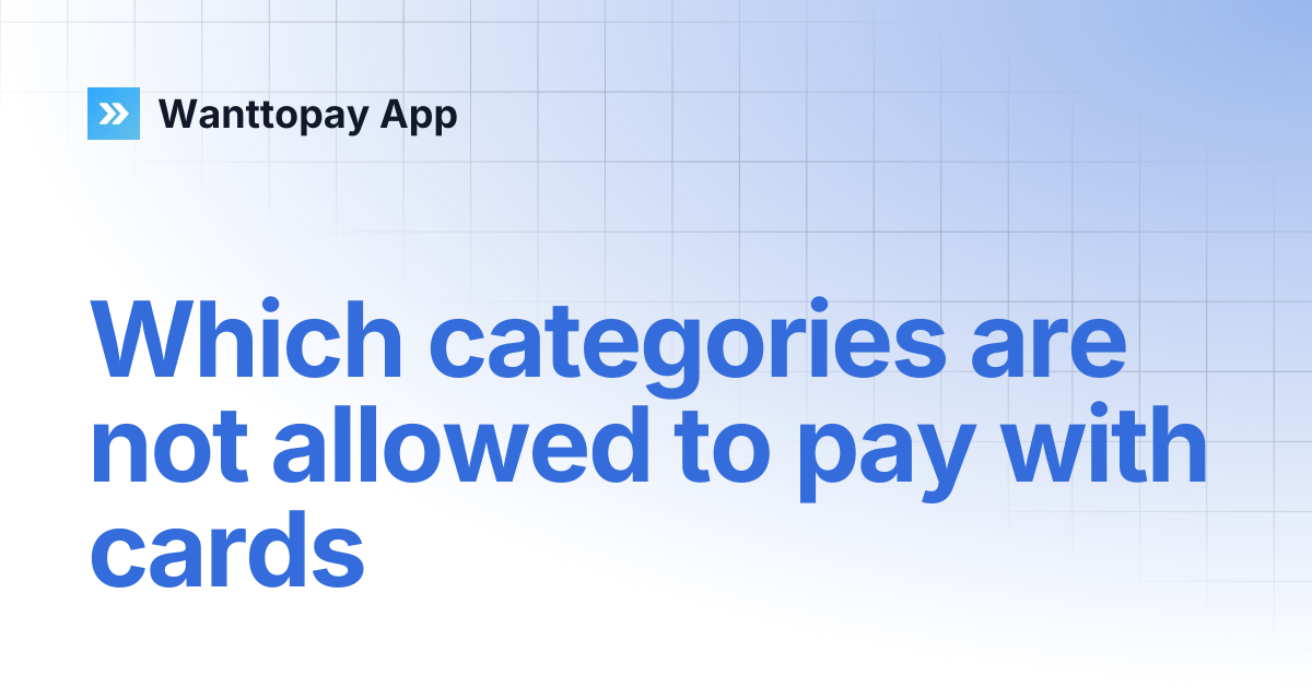 Which categories are not allowed to pay with cards | Wanttopay App